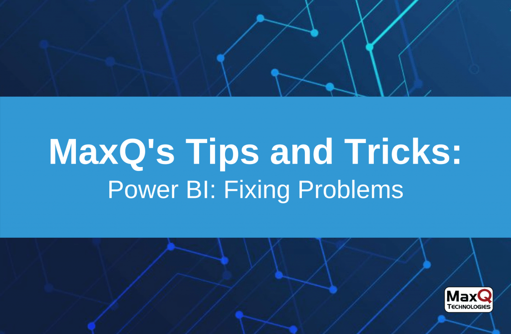 Power BI: Fixing Problems - MaxQ Technologies